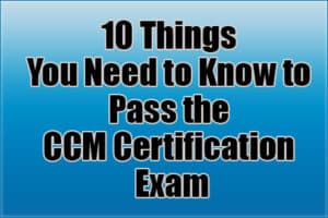 10 Things You Need to Know to Pass the CCM Certification Exam ...